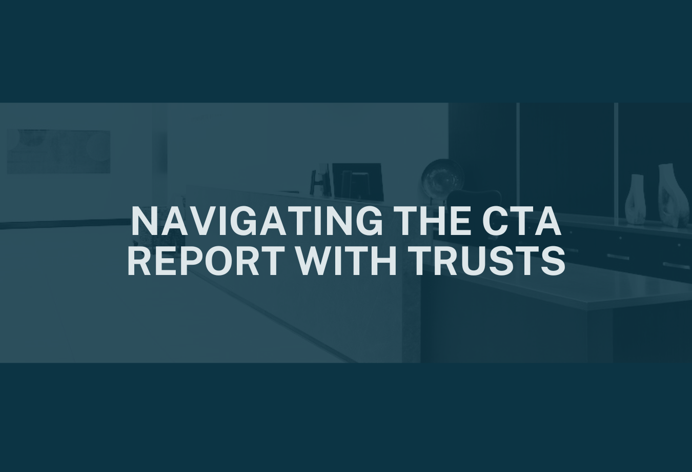 Navigating the CTA Report with Trusts - Crary Huff Law FirmCrary Huff Law Firm